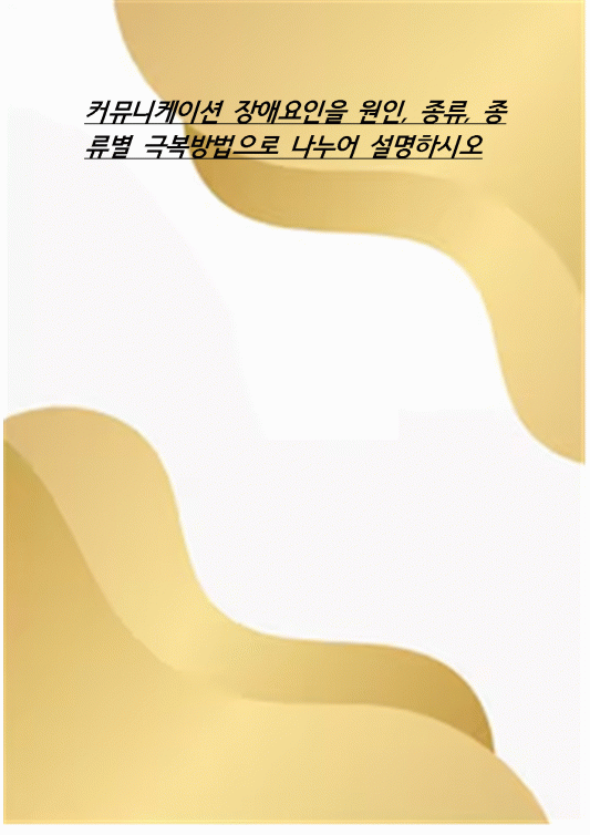 커뮤니케이션 장애요인을 원인, 종류, 종류별 극복방법으로 나누어 설명하시오