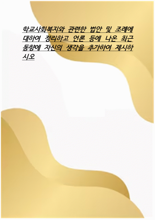학교사회복지와 관련한 법안 및 조례에 대하여 정리하고 언론 등에 나온 최근 동향에 자신의 생각을 추가하여 제시하시오