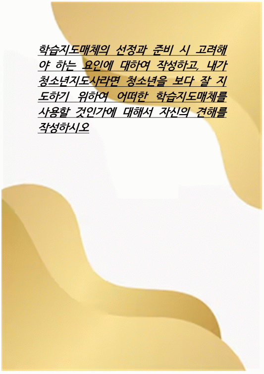 학습지도매체의 선정과 준비 시 고려해야 하는 요인에 대하여 작성하고, 내가 청소년지도사라면 청소년을 보다 잘 지도하기 위하여 어떠한 학습지도매체를 사용할 것인가에 대해서 자신의 견해를 작성하시오