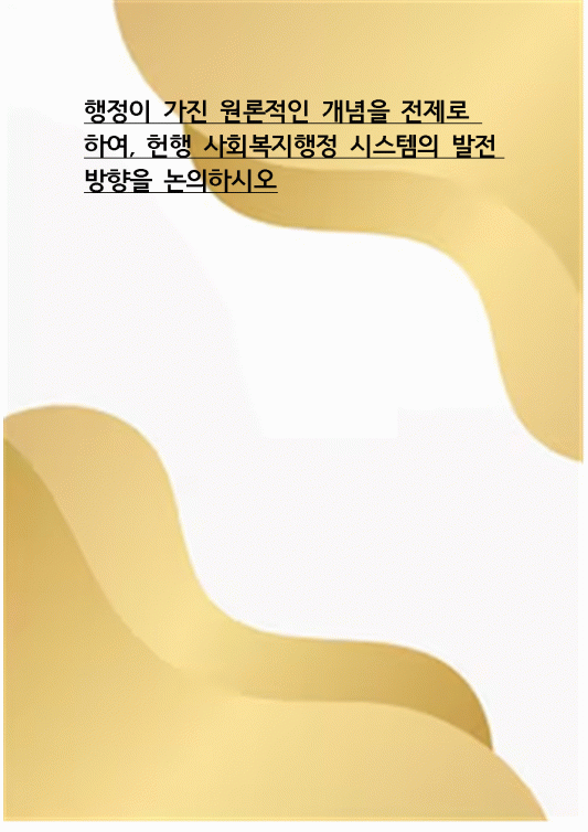 행정이 가진 원론적인 개념을 전제로 하여, 헌행 사회복지행정 시스템의 발전 방향을 논의하시오
