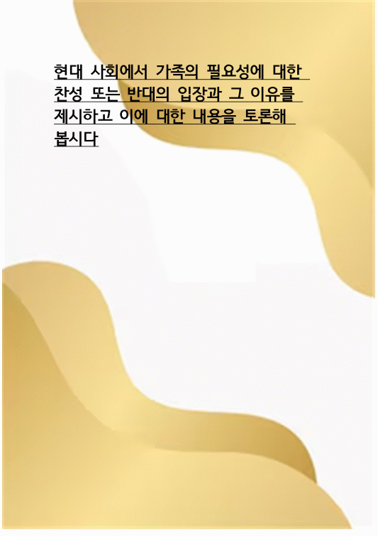 현대 사회에서 가족의 필요성에 대한 찬성 또는 반대의 입장과 그 이유를 제시하고 이에 대한 내용을 토론해 봅시다