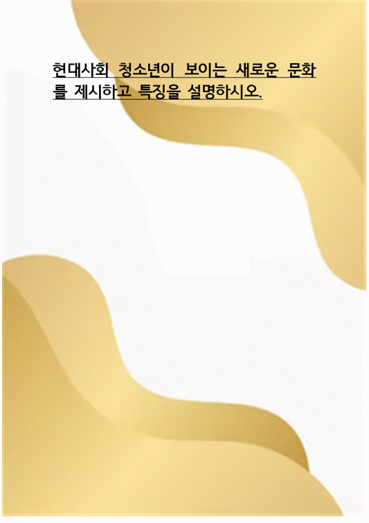 현대사회 청소년이 보이는 새로운 문화를 제시하고 특징을 설명하시오.