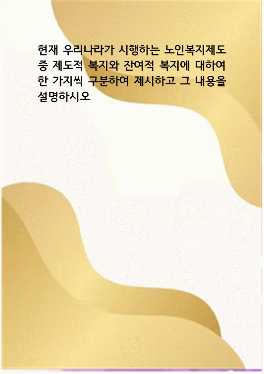 현재 우리나라가 시행하는 노인복지제도 중 제도적 복지와 잔여적 복지에 대하여 한 가지씩 구분하여 제시하고 그 내용을 설명하시오