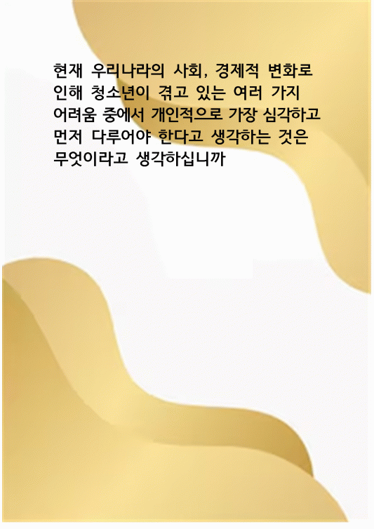 현재 우리나라의 사회, 경제적 변화로 인해 청소년이 겪고 있는 여러 가지 어려움 중에서 개인적으로 가장 심각하고 먼저 다루어야 한다고 생각하는 것은 무엇이라고 생각하십니까