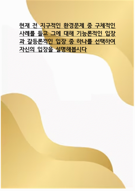 현재 전 지구적인 환경문제 중 구체적인 사례를 들고 그에 대해 기능론적인 입장과 갈등론적인 입장 중 하나를 선택하여 자신의 입장을 설명해봅시다