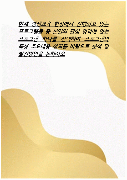현재 평생교육 현장에서 진행되고 있는 프로그램들 중 본인의 관심 영역에 있는 프로그램 하나를 선택하여 프로그램의 특성 주요내용 성과를 바탕으로 분석 및 발전방안을 논하시오
