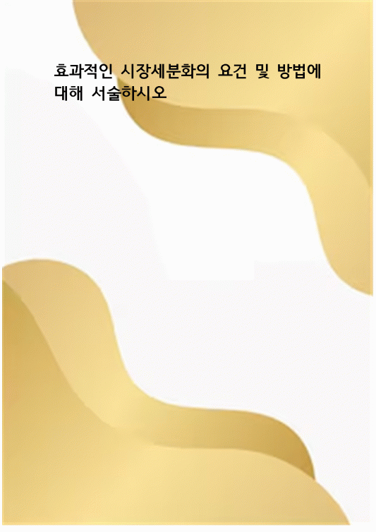 효과적인 시장세분화의 요건 및 방법에 대해 서술하시오