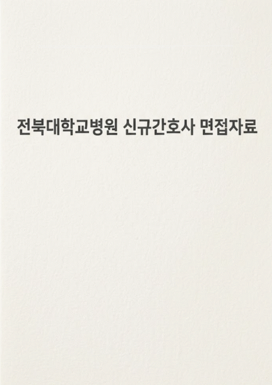 전북대학교병원 면접] 전북대학교병원 신규 간호사 채용 면접 자료 (전북대학교병원 간호사 면접 자료)