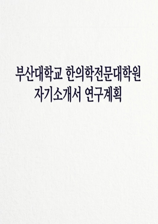 부산대학교 한의학전문대학원 자소서 면접] 부산대학교 한의학전문대학원 한의무석사 입학 자기소개서 및 연구계획서 면접 자료