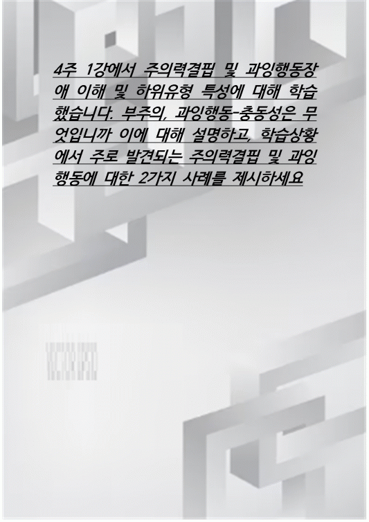 4주 1강에서 주의력결핍 및 과잉행동장애 이해 및 하위유형 특성에 대해 학습했습니다. 부주의, 과잉행동-충동성은 무엇입니까 이에 대해 설명하고, 학습상황에서 주로 발견되는 주의력결핍 및 과잉행동에 대한 2가지 사례를 제시하세요
