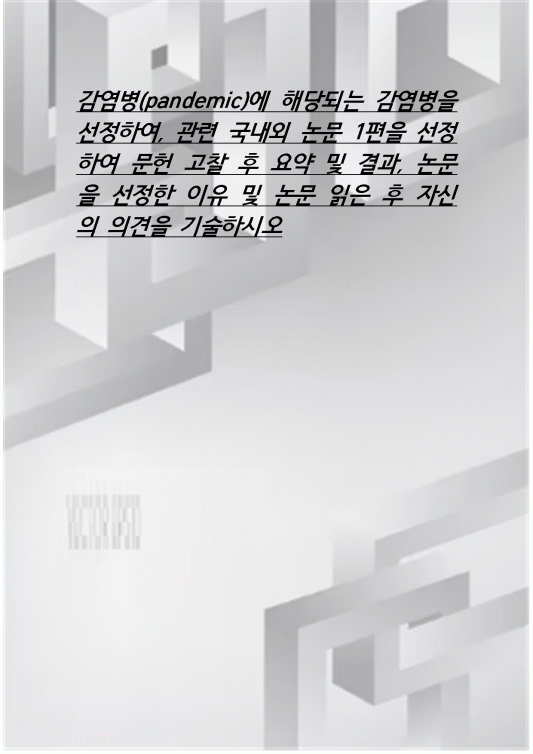 감염병(pandemic)에 해당되는 감염병을 선정하여, 관련 국내외 논문 1편을 선정하여 문헌 고찰 후 요약 및 결과, 논문을 선정한 이유 및 논문 읽은 후 자신의 의견을 기술하시오