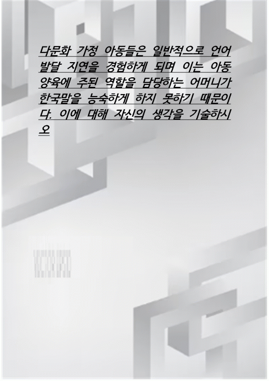 다문화 가정 아동들은 일반적으로 언어발달 지연을 경험하게 되며 이는 아동 양육에 주된 역할을 담당하는 어머니가 한국말을 능숙하게 하지 못하기 때문이다. 이에 대해 자신의 생각을 기술하시오