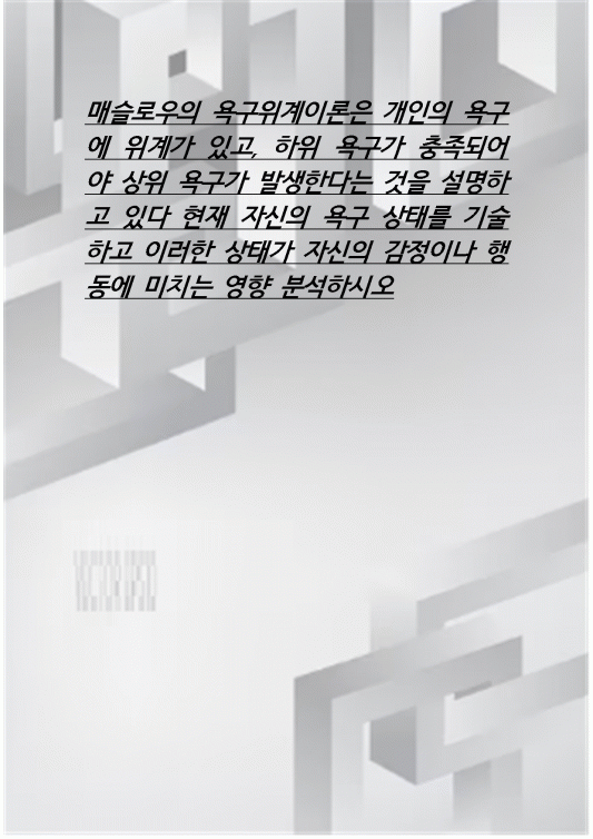 매슬로우의 욕구위계이론은 개인의 욕구에 위계가 있고, 하위 욕구가 충족되어야 상위 욕구가 발생한다는 것을 설명하고 있다 현재 자신의 욕구 상태를 기술하고 이러한 상태가 자신의 감정이나 행동에 미치는 영향 분석하시오
