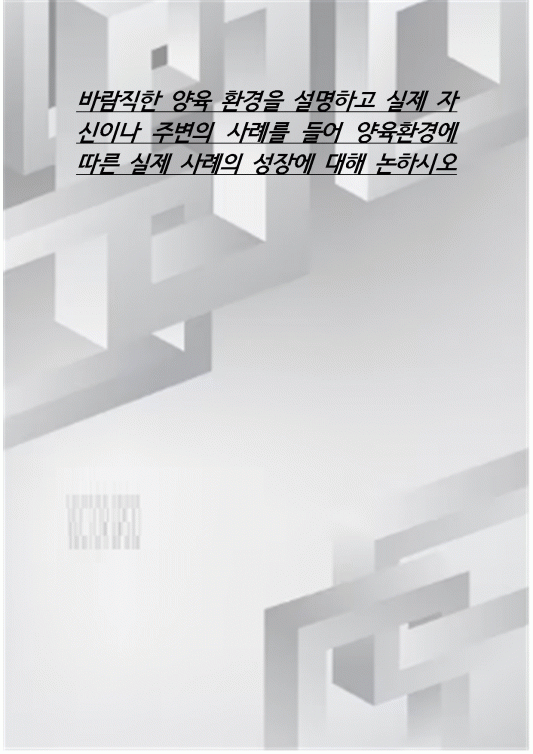 바람직한 양육 환경을 설명하고 실제 자신이나 주변의 사례를 들어 양육환경에 따른 실제 사례의 성장에 대해 논하시오