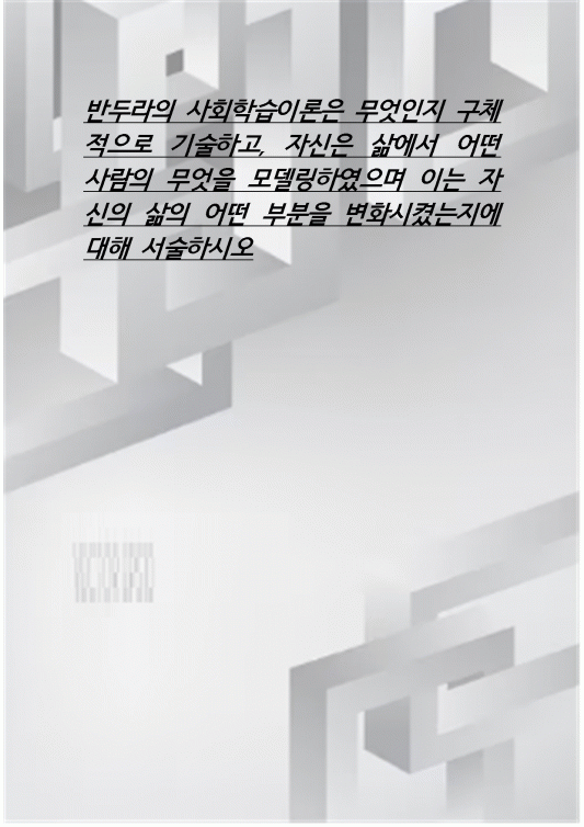 반두라의 사회학습이론은 무엇인지 구체적으로 기술하고, 자신은 삶에서 어떤 사람의 무엇을 모델링하였으며 이는 자신의 삶의 어떤 부분을 변화시켰는지에 대해 서술하시오