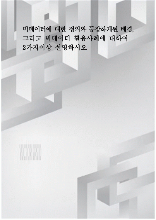 빅데이터에 대한 정의와 등장하게된 배경, 그리고 빅데이터 활용사례에 대하여 2가지이상 설명하시오