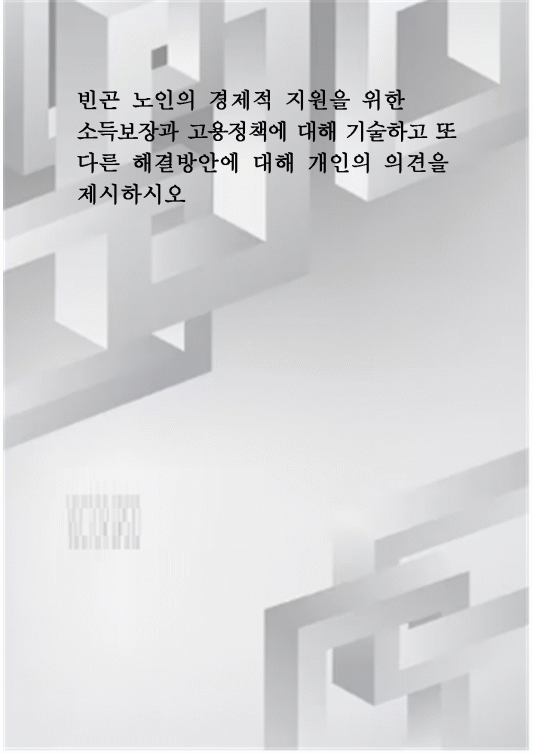 빈곤 노인의 경제적 지원을 위한 소득보장과 고용정책에 대해 기술하고 또 다른 해결방안에 대해 개인의 의견을 제시하시오