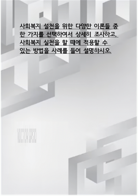 사회복지 설천을 위한 다양한 이론들 중 한 가지를 선택하여서 상세히 조사하고, 사회복지 실천을 할 때에 적용할 수 있는 방법을 사례를 들어 설명하시오.
