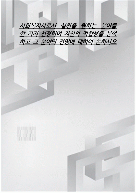 사회복지사로서 실천을 원하는 분야를 한 가지 선정하여 자신의 적합성을 분석하고 그 분야의 전망에 대하여 논하시오