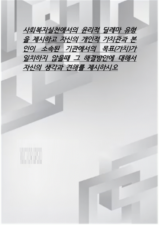 사회복지실천에서의 윤리적 딜레마 유형을 제시하고 자신의 개인적 가치관과 본인이 소속된 기관에서의 목표(가치)가 일치하지 않을때 그 해결방안에 대해서 자신의 생각과 견해를 제시하시오