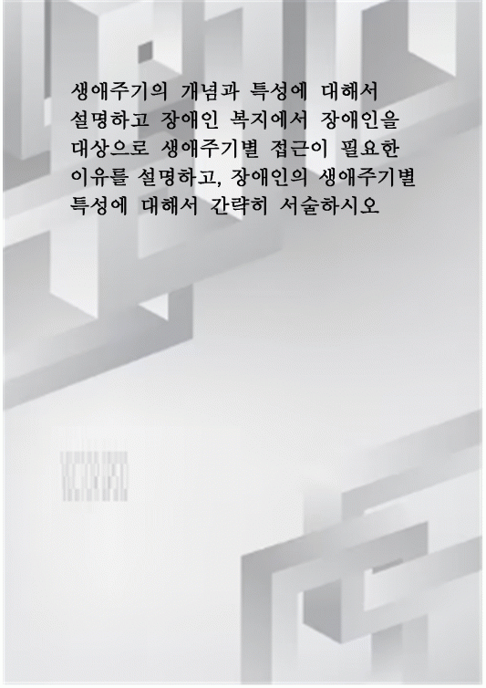 생애주기의 개념과 특성에 대해서 설명하고 장애인 복지에서 장애인을 대상으로 생애주기별 접근이 필요한 이유를 설명하고, 장애인의 생애주기별 특성에 대해서 간략히 서술하시오