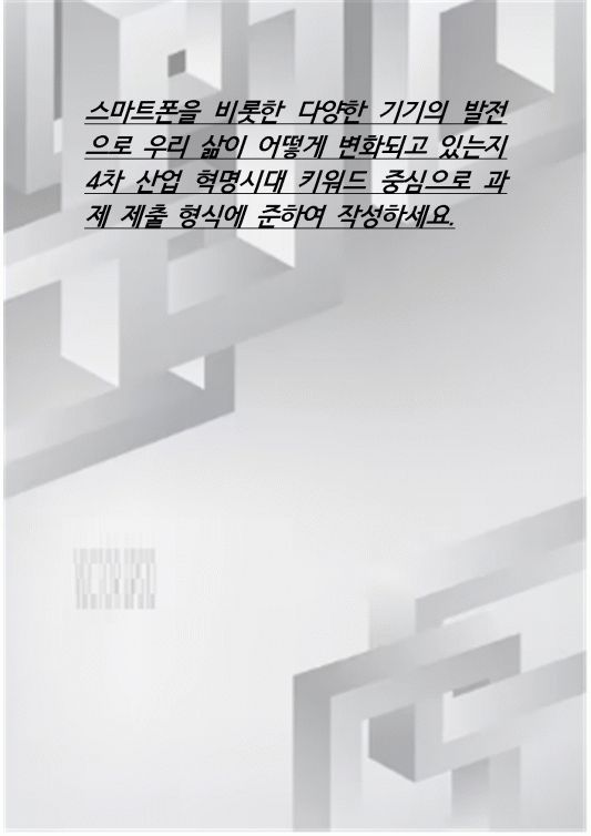 스마트폰을 비롯한 다양한 기기의 발전으로 우리 삶이 어떻게 변화되고 있는지 4차 산업 혁명시대 키워드 중심으로 과제 제출 형식에 준하여 작성하세요.