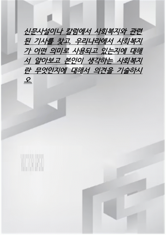 신문사설이나 칼럼에서 사회복지와 관련된 기사를 찾고, 우리나라에서 사회복지가 어떤 의미로 사용되고 있는지에 대해서 알아보고 본인이 생각하는 사회복지란 무엇인지에 대해서 의견을 기술하시오.