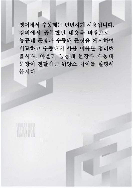 영어에서 수동태는 빈번하게 사용됩니다. 강의에서 공부했던 내용을 바탕으로 능동태 문장과 수동태 문장을 제시하여 비교하고 수동태의 사용 이유를 정리해 봅시다. 아울러 능동태 문장과 수동태 문장이 전달하는 뉘앙스 차이를 설명해 봅시다