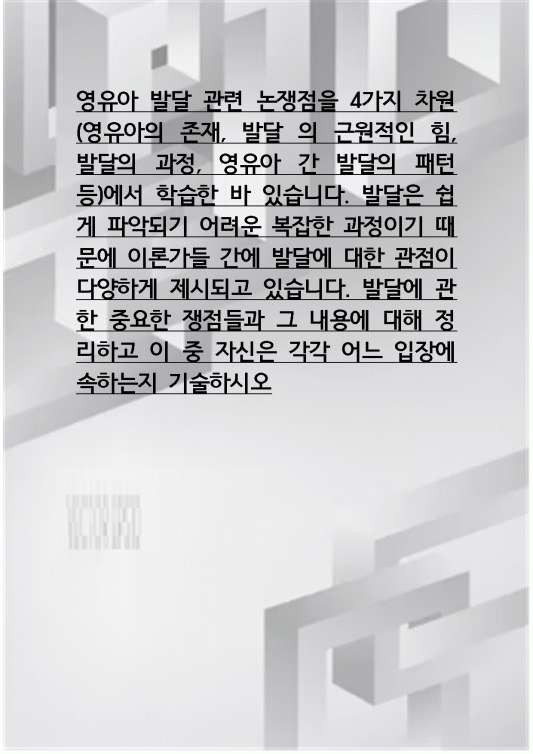 영유아 발달 관련 논쟁점을 4가지 차원(영유아의 존재, 발달 의 근원적인 힘, 발달의 과정, 영유아 간 발달의 패턴 등)에서 학습한 바 있습니다. 발달은 쉽게 파악되기 어려운 복잡한 과정이기 때문에 이론가들 간에 발달에 대한 관점이 다양하게 제시되고 있습니다. 발달에 관한 중요한 쟁점들과 그 내용에 대해 정리하고 이 중 자신은 각각 어느 입장에 속하는지 기술하시오