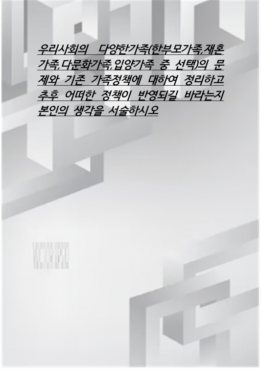 우리사회의 다양한가족(한부모가족,재혼가족,다문화가족,입양가족 중 선택)의 문제와 기존 가족정책에 대하여 정리하고 추후 어떠한 정책이 반영되길 바라는지 본인의 생각을 서술하시오