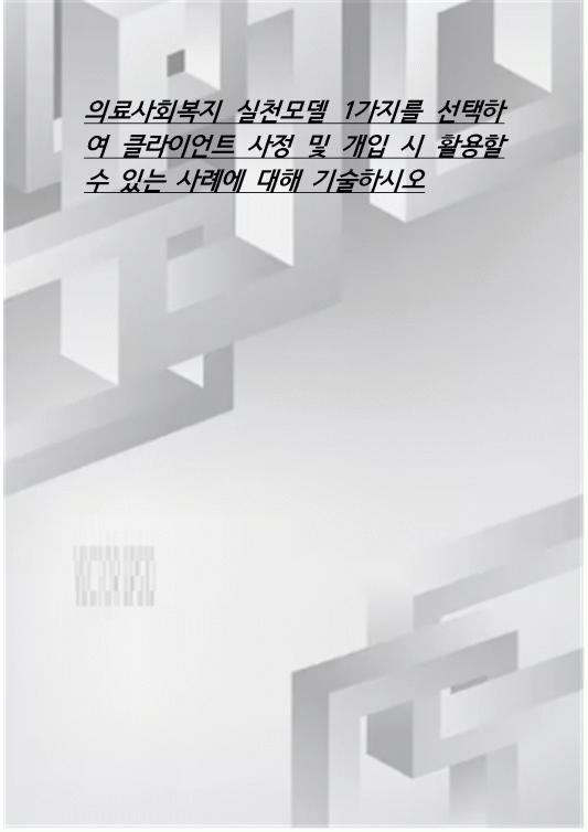 의료사회복지 실천모델 1가지를 선택하여 클라이언트 사정 및 개입 시 활용할 수 있는 사례에 대해 기술하시오