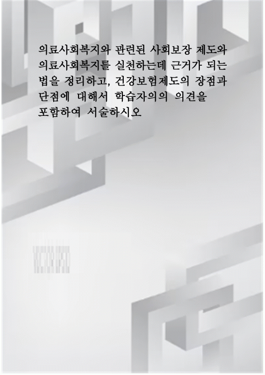 의료사회복지와 관련된 사회보장 제도와 의료사회복지를 실천하는데 근거가 되는 법을 정리하고, 건강보험제도의 장점과 단점에 대해서 학습자의의 의견을 포함하여 서술하시오