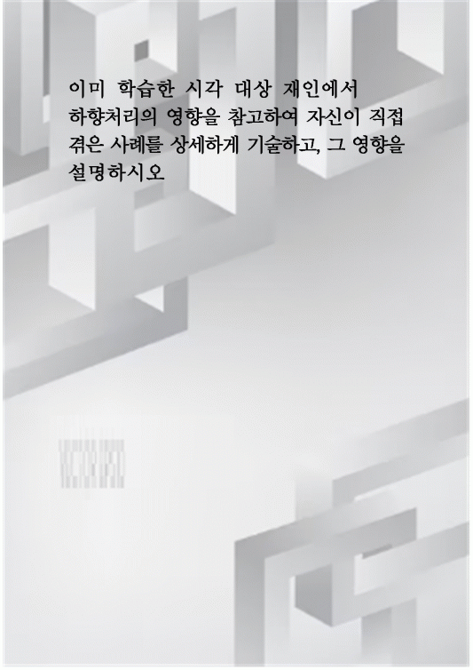 이미 학습한 시각 대상 재인에서 하향처리의 영향을 참고하여 자신이 직접 겪은 사례를 상세하게 기술하고, 그 영향을 설명하시오