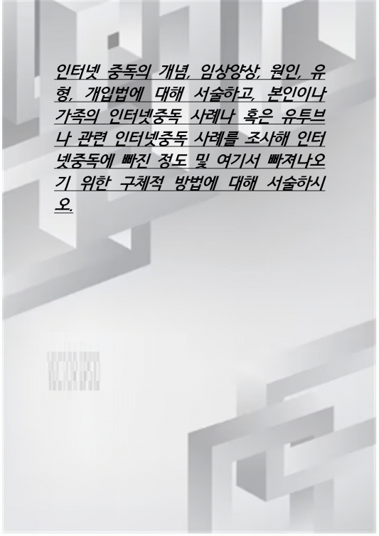 인터넷 중독의 개념, 임상양상, 원인, 유형, 개입법에 대해 서술하고, 본인이나 가족의 인터넷중독 사례나 혹은 유투브나 관련 인터넷중독 사례를 조사해 인터넷중독에 빠진 정도 및 여기서 빠져나오기 위한 구체적 방법에 대해 서술하시오.