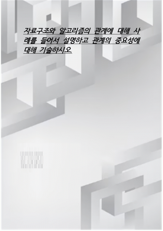 자료구조와 알고리즘의 관계에 대해 사례를 들어서 설명하고 관계의 중요성에 대해 기술하시오.