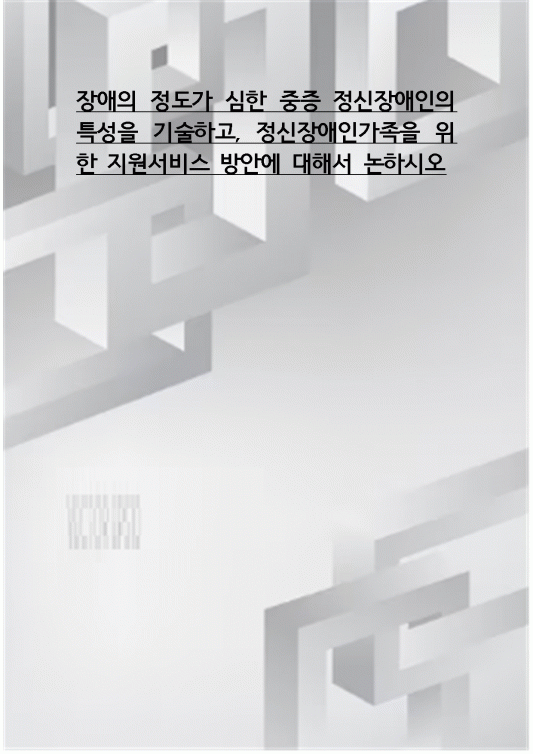 장애의 정도가 심한 중증 정신장애인의 특성을 기술하고, 정신장애인가족을 위한 지원서비스 방안에 대해서 논하시오