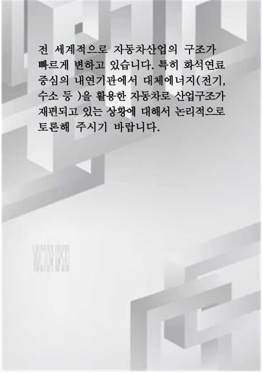 전 세계적으로 자동차산업의 구조가 빠르게 변하고 있습니다. 특히 화석연료 중심의 내연기관에서 대체에너지(전기, 수소 등 )을 활용한 자동차로 산업구조가 재편되고 있는 상황에 대해서 논리적으로 토론해 주시기 바랍니다.