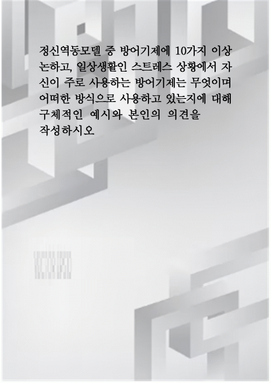 정신역동모델 중 방어기제에 10가지 이상 논하고, 일상생활인 스트레스 상황에서 자 신이 주로 사용하는 방어기제는 무엇이며 어떠한 방식으로 사용하고 있는지에 대해 구체적인 예시와 본인의 의견을 작성하시오