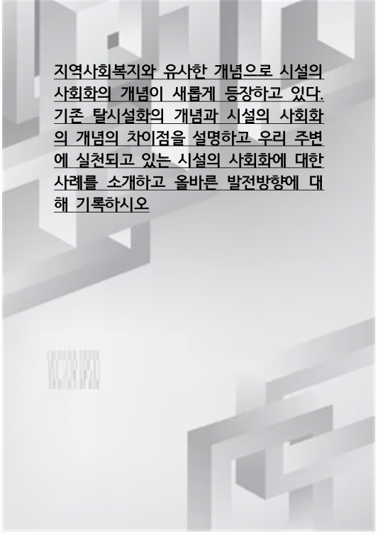 지역사회복지와 유사한 개념으로 시설의 사회화의 개념이 새롭게 등장하고 있다. 기존 탈시설화의 개념과 시설의 사회화의 개념의 차이점을 설명하고 우리 주변에 실천되고 있는 시설의 사회화에 대한 사례를 소개하고 올바른 발전방향에 대해 기록하시오