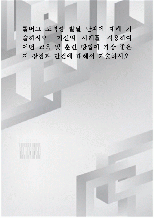콜버그 도덕성 발달 단계에 대해 기술하시오. 자신의 사례를 적용하여 어떤 교육 및 훈련 방법이 가장 좋은지 장점과 단점에 대해서 기술하시오