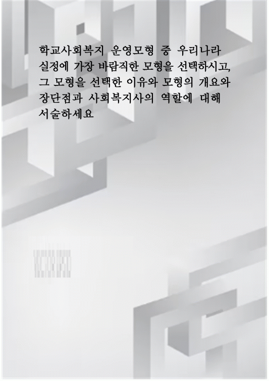학교사회복지 운영모형 중 우리나라 실정에 가장 바람직한 모형을 선택하시고, 그 모형을 선택한 이유와 모형의 개요와 장단점과 사회복지사의 역할에 대해 서술하세요