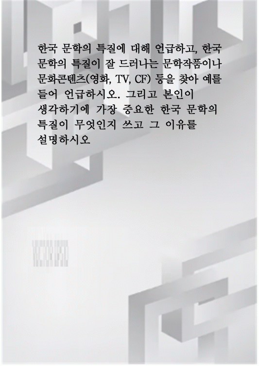 한국 문학의 특질에 대해 언급하고, 한국 문학의 특질이 잘 드러나는 문학작품이나 문화콘텐츠(영화, TV, CF) 등을 찾아 예를 들어 언급하시오. 그리고 본인이 생각하기에 가장 중요한 한국 문학의 특질이 무엇인지 쓰고 그 이유를 설명하시오