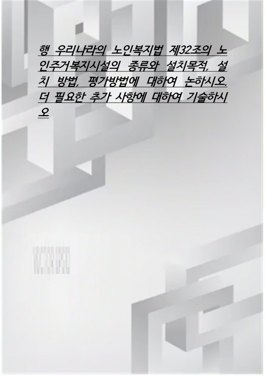 현행 우리나라의 노인복지법 제32조의 노인주거복지시설의 종류와 설치목적, 설치 방법, 평가방법에 대하여 논하시오. 더 필요한 추가 사항에 대하여 기술하시오
