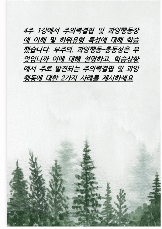 4주 1강에서 주의력결핍 및 과잉행동장애 이해 및 하위유형 특성에 대해 학습했습니다. 부주의, 과잉행동-충동성은 무엇입니까 이에 대해 설명하고, 학습상황에서 주로 발견되는 주의력결핍 및 과잉행동에 대한 2가지 사례를 제시하세요