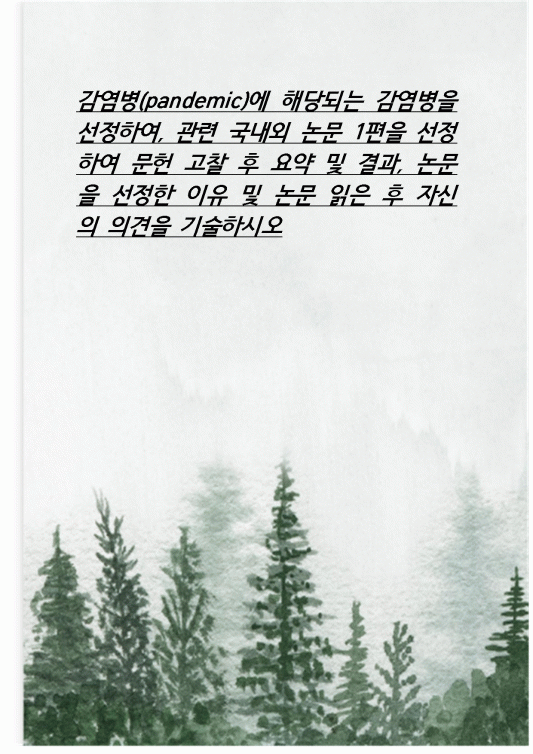 감염병(pandemic)에 해당되는 감염병을 선정하여, 관련 국내외 논문 1편을 선정하여 문헌 고찰 후 요약 및 결과, 논문을 선정한 이유 및 논문 읽은 후 자신의 의견을 기술하시오
