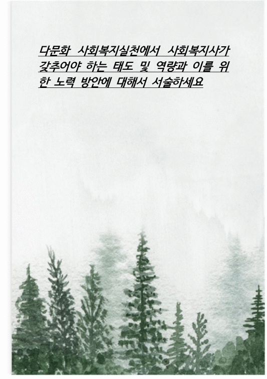 다문화 사회복지실천에서 사회복지사가 갖추어야 하는 태도 및 역량과 이를 위한 노력 방안에 대해서 서술하세요