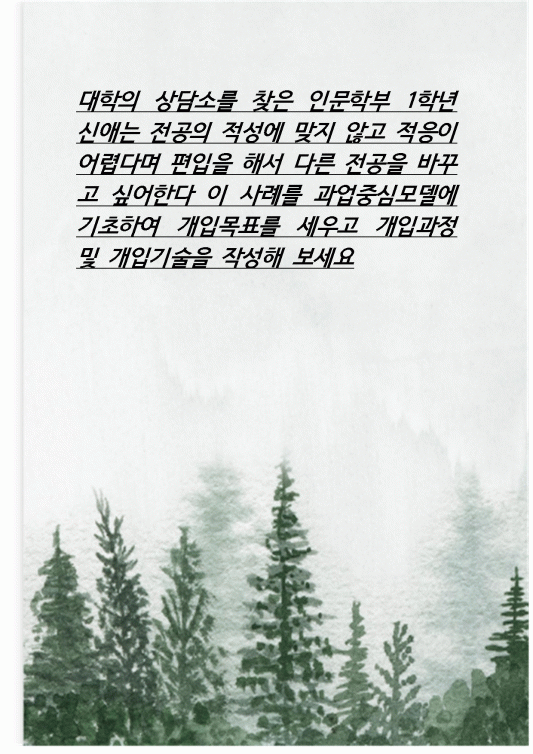 대학의 상담소를 찾은 인문학부 1학년 신애는 전공의 적성에 맞지 않고 적응이 어렵다며 편입을 해서 다른 전공을 바꾸고 싶어한다 이 사례를 과업중심모델에 기초하여 개입목표를 세우고 개입과정 및 개입기술을 작성해 보세요
