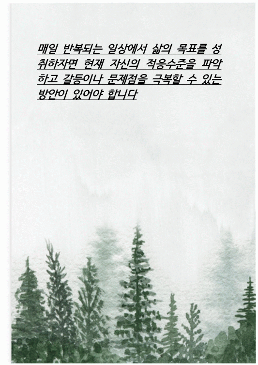 매일 반복되는 일상에서 삶의 목표를 성취하자면 현재 자신의 적응수준을 파악하고 갈등이나 문제점을 극복할 수 있는 방안이 있어야 합니다