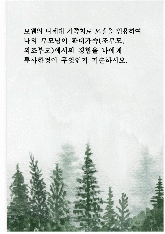 보웬의 다세대 가족치료 모델을 인용하여 나의 부모님이 확대가족(조부모, 외조부모)에서의 경험을 나에게 투사한것이 무엇인지 기술하시오.