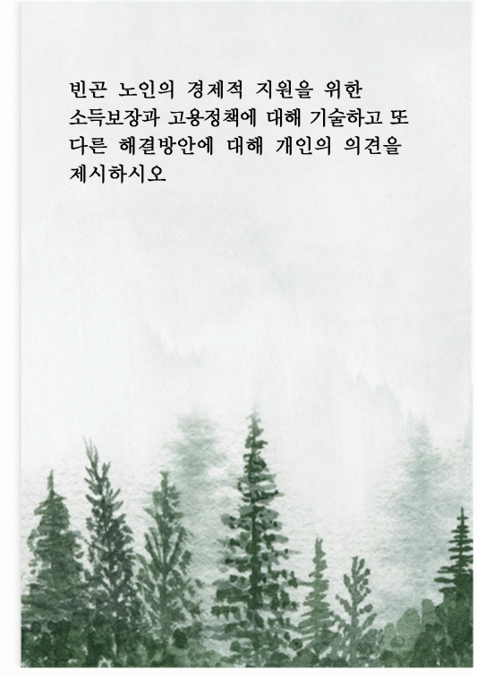 빈곤 노인의 경제적 지원을 위한 소득보장과 고용정책에 대해 기술하고 또 다른 해결방안에 대해 개인의 의견을 제시하시오
